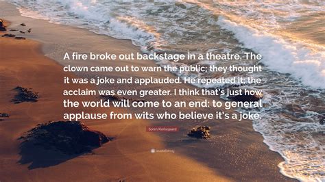 Soren Kierkegaard Quote “a Fire Broke Out Backstage In A Theatre The