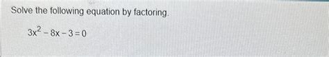 Solved Solve The Following Equation By Factoring 3x2 8x 3 0
