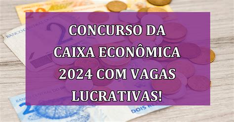 Concurso Da Caixa Econômica 2024 Com Vagas Lucrativas Entenda Como