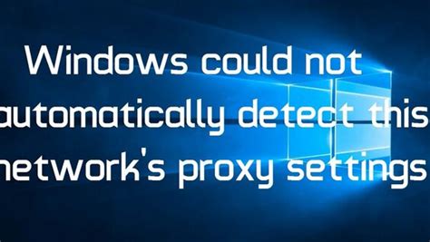 Windows Could Not Automatically Detect This Networks Proxy Settings In