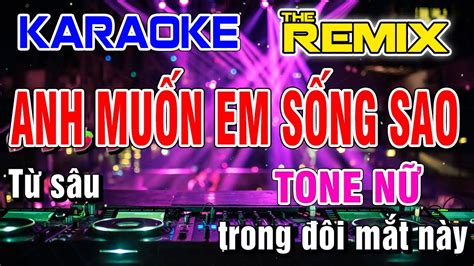 Anh Muốn Em Sống Sao Karaoke Tone Nữ Remix YouTube