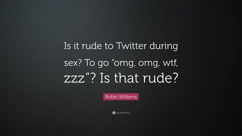 Robin Williams Quote “is It Rude To Twitter During Sex To Go “omg Omg Wtf Zzz” Is That Rude”