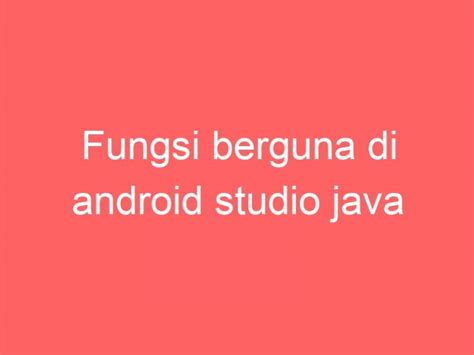 Fungsi Berguna Di Android Studio Java Rasupe