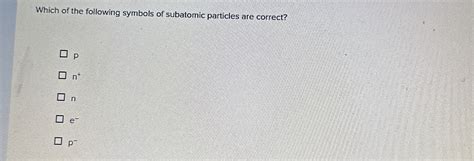 Solved Which Of The Following Symbols Of Subatomic Particles