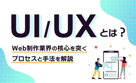 Ui Uxとは？web制作業界の核心を突くプロセスと手法を解説 株式会社nobu