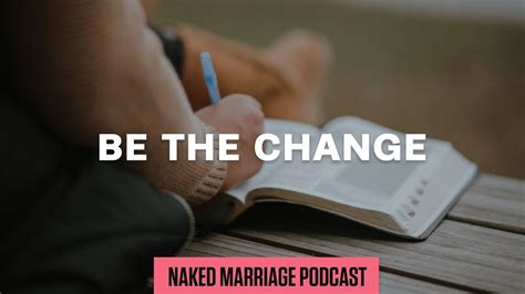 Be The Change The Naked Marriage Podcast Episode Youtube