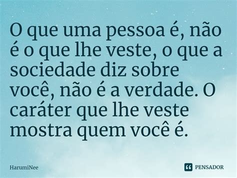 O que uma pessoa é não é o que HarumiNee Pensador