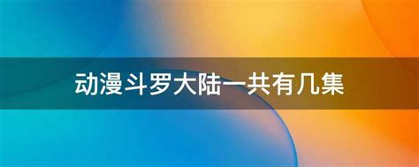 动漫斗罗大陆一共有几集 业百科