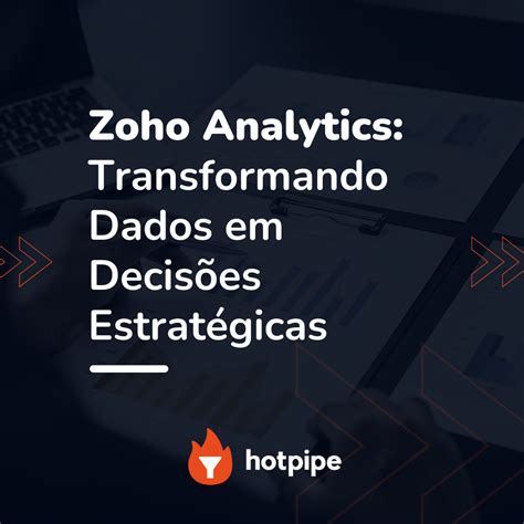 Hotpipe Transformando Dados Em Decisões Estratégicas Com Zoho Analytics