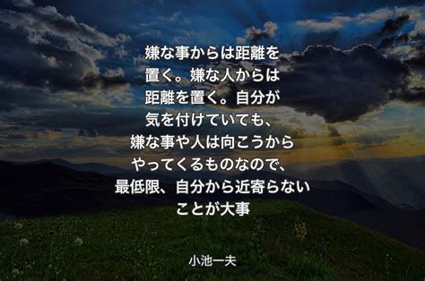 嫌な事からは距離を置く。嫌な人からは距離を置く。自分が気を付けていても、嫌な事や人は向こうからやってくるものなので、最低限、自分から近寄らない