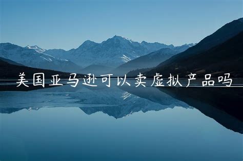 美国亚马逊可以卖虚拟产品吗幕思城