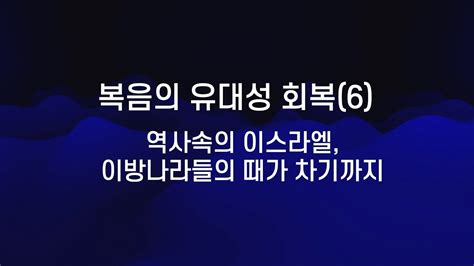 복음의 유대성 회복 6 역사속의 이스라엘 이방나라들의 때가 차기까지 Youtube