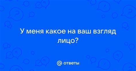 У меня какое на ваш взгляд лицо Ответы Mail
