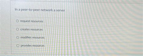 Solved In A Peer To Peer Network A Server Does What Request Chegg