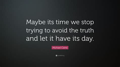 Michael Caine Quote Maybe Its Time We Stop Trying To Avoid The Truth