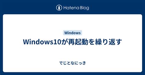Windows10が再起動を繰り返す でじとなにっき