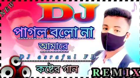 Pagol Bolona Amare Dj Remix Bangla Sad Song Dj Sad Song Dj Youtube
