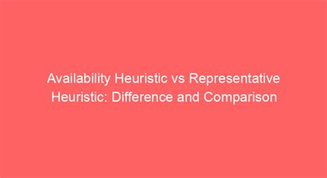 Availability Heuristic Vs Representative Heuristic Difference And Comparison
