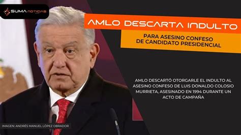 Suma Noticias Amlo Descarta Indulto Para Asesino Confeso De Candidato