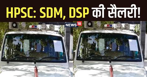 Hpsc Salary हरियाणा में Sdm Dsp की कितनी होती है सैलरी कौन कौन सी है