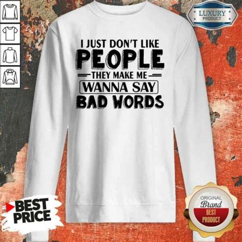 Original I Just Dont Like People They Make Me Wanna Say Bad Words Shirt