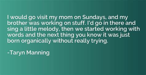 I Would Go Visit My Mom On Sundays And My Brother Was Working Taryn Manning Quotation Io
