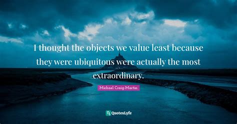 I Thought The Objects We Value Least Because They Were Ubiquitous Were