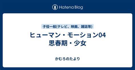ヒューマンモーション04 思春期少女 かむろのたより