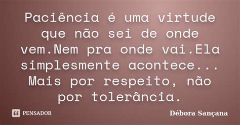 Paciência é Uma Virtude Que Não Sei Débora Sançana Pensador