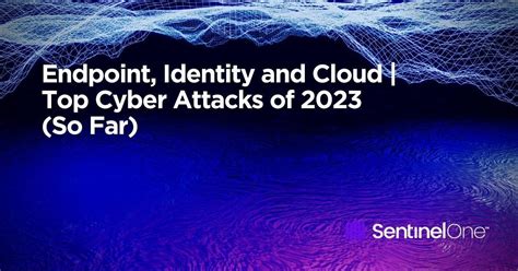 Endpoint Identity And Cloud Top Cyber Attacks Of 2023 So Far