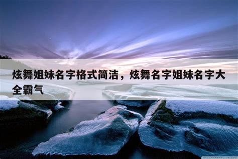 炫舞姐妹名字格式简洁，炫舞名字姐妹名字大全霸气 百味 品与读