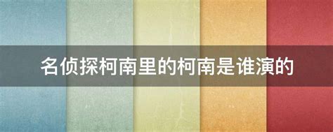 名侦探柯南里的柯南是谁演的 业百科