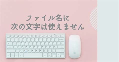ファイル名に注意！使えない文字と解決のポイント 秘亭のネタ
