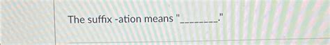 Solved The Suffix Ation Means Chegg Com
