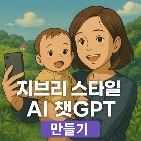 지브리 스타일 Ai 이미지 챗gpt로 감성 있게 변환하는 방법 2025 최신