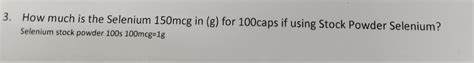 Solved How Much Is The Selenium 150mcg In G For 100caps If