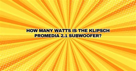 How Many Watts Is The Klipsch Promedia 2 1 Subwoofer All For Turntables