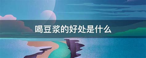 喝豆浆的好处是什么 业百科