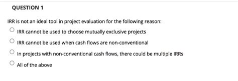 Question 1 Irr Is Not An Ideal Tool In Project Evaluation For The