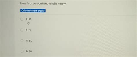 Mass Of Carbon In Ethanol Is Nearly Onily Ene Correct Oniwer A 52 B