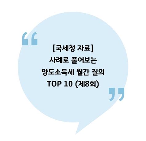 국세청 자료 사례로 풀어보는 양도소득세 월간 질의 Top 10 제8회 네이버 블로그