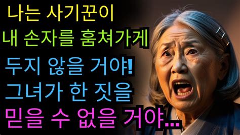 내 손자를 노리고 돈을 탐내는 모르는 여자를 가만히 두고 볼 수 없어 겉모습은 믿을 게 못 돼 증거도 있어 Youtube