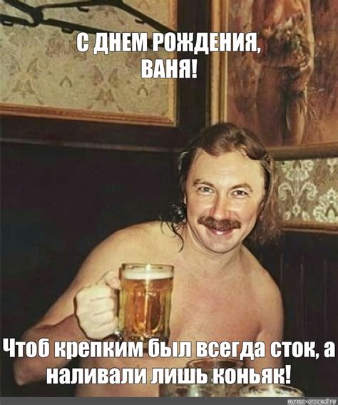 Мем С ДНЕМ РОЖДЕНИЯ ВАНЯ Чтоб крепким был всегда сток а наливали лишь коньяк Все
