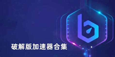 破解版加速器安卓下载 破解版加速器ios下载 免费破解版加速器合集 电玩网