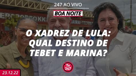 Boa Noite 247 O Xadrez De Lula Qual Destino De Tebet E Marina 23