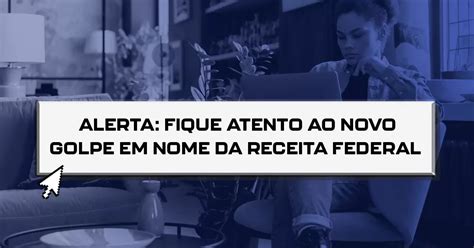 Alerta Fique Atento Ao Novo Golpe Em Nome Da Receita Federal Contili