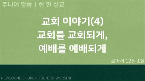 2022년 11월 6일 주일 교회 이야기 4 교회를 교회되게 예배를 예배되게 주니어 말씀 한 편 설교