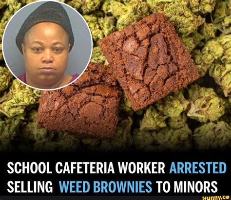 School Cafeteria Worker Arrested Selling Weed Brownies To Minors Ifunny