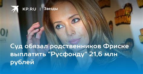 Суд обязал родственников Фриске выплатить Русфонду 21 6 млн рублей Kp Ru
