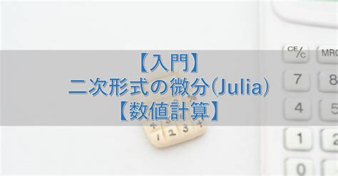 【入門】二次形式の微分julia【数値計算】 シミュレーションの世界に引きこもる部屋